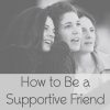 How to Be a Supportive Friend - Nitty Gritty Love