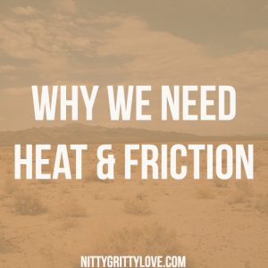 Why We Need Heat and Friction - Nitty Gritty Love