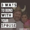 3 Ways to Bond with Your Spouse - Nitty Gritty Love